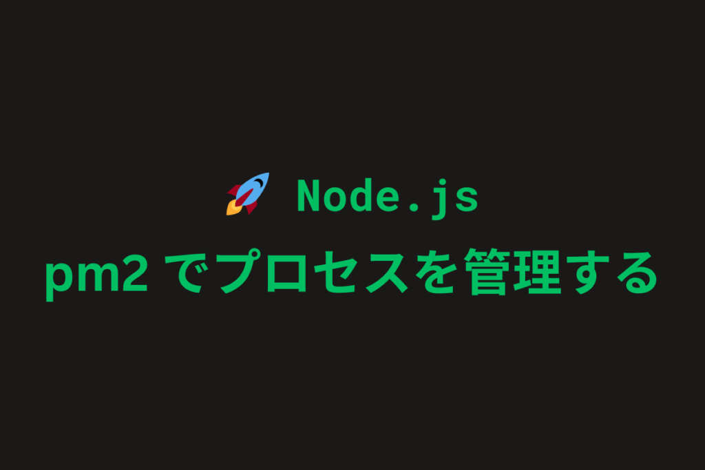 pm2 で Nodeアプリケーションのプロセスを管理する | pz.gleaner